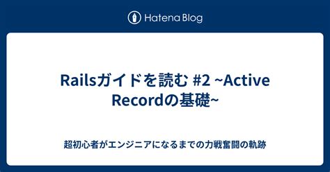 Railsガイドを読む 2 ~active Recordの基礎~ 超初心者がエンジニアになるまでの力戦奮闘の軌跡