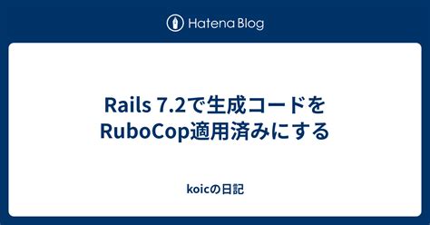 rails 7 2で生成コードをrubocop適用済みにする koicの日記