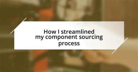 How I Streamlined My Component Sourcing Process Uk