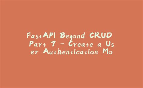 fastapi beyond crud part 7 create a user authentication model