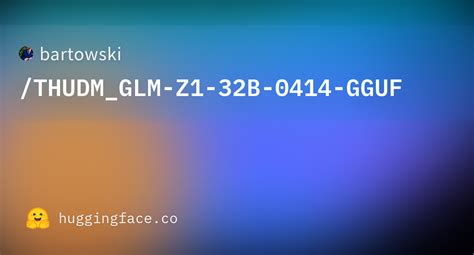 Bartowskithudmglm Z1 32b 0414 Gguf · Hugging Face