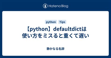 【python】defaultdictは使い方をミスると重くて遅い 静かなる名辞