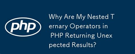 為什麼 php 中的嵌套三元運算子會傳回意外結果？ php教程 php中文網