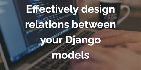 How To Effectively Design Relations Between Your Django Models