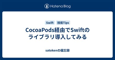 cocoapods経由でswiftのライブラリ導入してみる satokenの備忘録