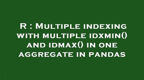 r multiple indexing with multiple idxmin and idmax in one