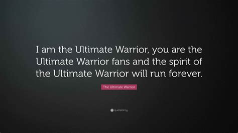 The Ultimate Warrior Quote I Am The Ultimate Warrior You Are The