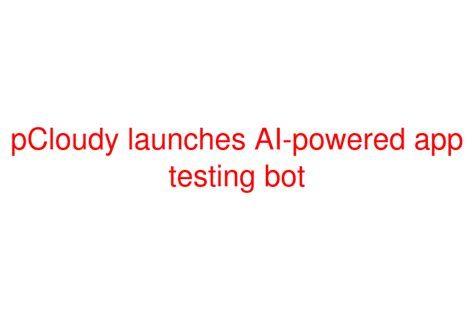 Pcloudy Launches Ai Powered App Testing Bot Social News Xyz