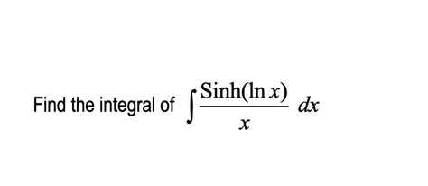 Solved Find The Integral Of Sinh Lnx Xdx Chegg Com