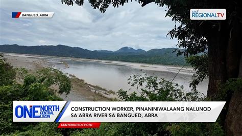 Construction Worker Pinaniniwalaang Nalunod Sa Abra River Sa Bangued Abra