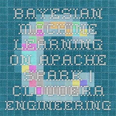 Bayesian Machine Learning On Apache Spark Machine Learning Methods Machine Learning