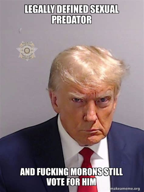 Legally Defined Sexual Predator And Fucking Morons Still Vote For Him