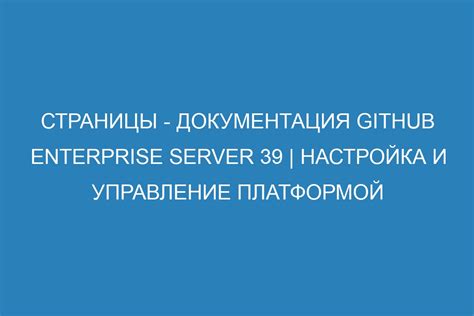 Блог Страницы Документация Github Enterprise Server 39 Настройка и управление платформой