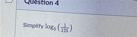 Solved Question 4Simplify Log5 1125 Chegg Com