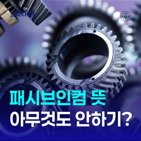 패시브인컴 뜻 아무것도 안하고 돈버는 삶 파이프라인 네이버 블로그