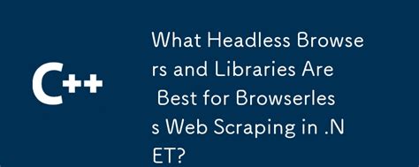 哪些無頭瀏覽器和函式庫最適合 中的無瀏覽器 web 抓取？ c php中文網