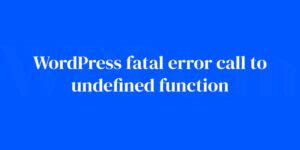 How To Fix The WordPress Fatal Error Call To Undefined Function