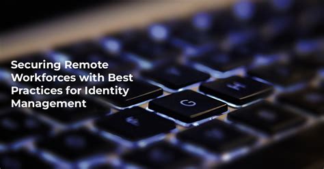 Securing Remote Workforces With Best Practices For Identity Management