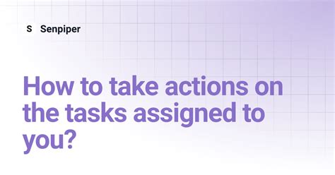 How To Take Actions On The Tasks Assigned To You Senpiper