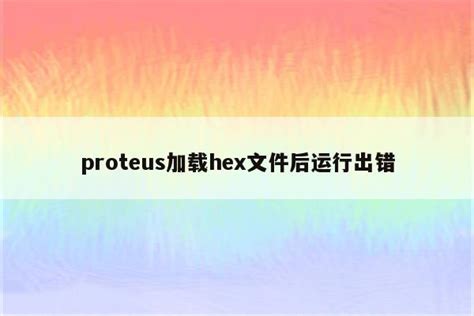 Proteus加载hex文件后运行出错 Proteus相关 Proteus8软件proteus软件
