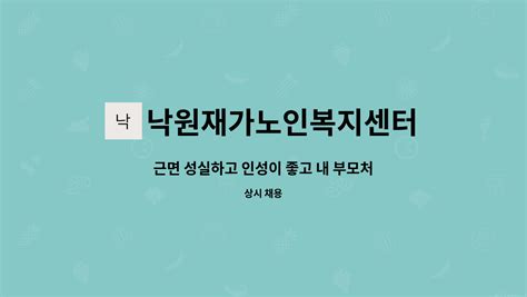 낙원재가노인복지센터 근면 성실하고 인성이 좋고 내 부모처럼 내 가족처럼 함께 오래 일 할 수 있는 요양 보호사님을 채용합니다 더팀스