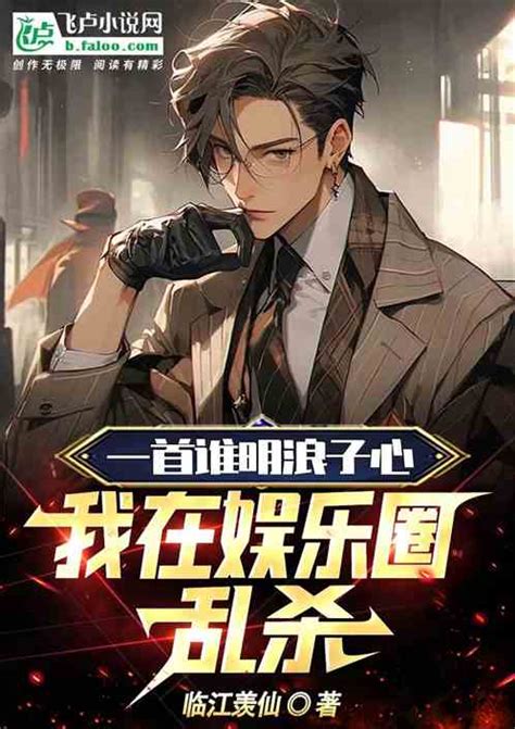 一首谁明浪子心，我在娱乐圈乱杀 临江羡仙小说 全本小说下载 飞卢小说网