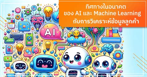 ทิศทางในอนาคตของ Ai และ Machine Learning กับการวิเคราะห์ข้อมูลลูกค้า