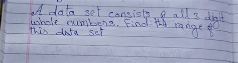 A Data Set Consists Of All 3 Digit Whole Numbers Find The Range Of This
