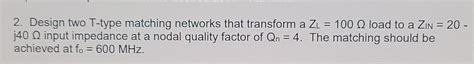 Solved A 2 Design Two T Type Matching Networks That Chegg Com