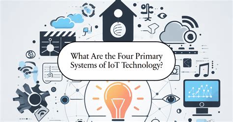 What Are The Four Primary Systems Of Iot Technology 2025