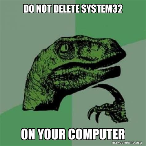 Do Not Delete System32 On Your Computer Philosoraptor Meme Generator