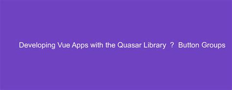 Developing Vue Apps With The Quasar Library — Button Groups