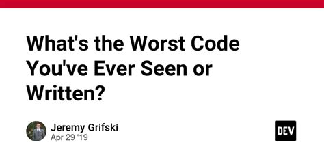 what s the worst code you ve ever seen or written dev community