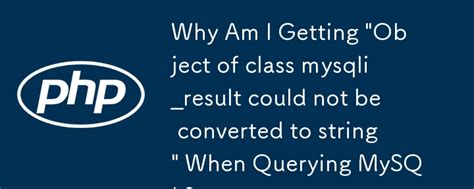 Why Am I Getting Object Of Class Mysqliresult Could Not Be Converted