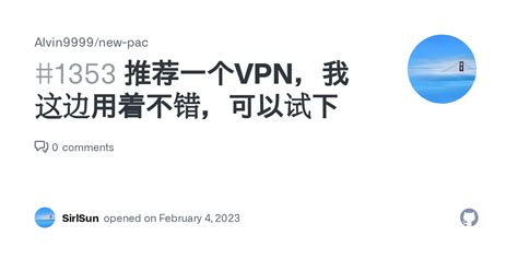 推荐一个VPN我这边用着不错可以试下 Issue Alvin new pac GitHub