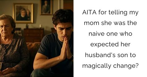 AITA For Telling My Mom She Was The Naive One Who Expected Her Husband S Son To Magically Change