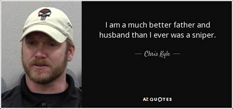 Chris Kyle Quote I Am A Much Better Father And Husband Than I