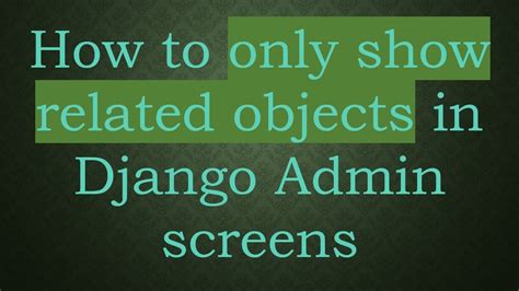 How To Only Show Related Objects In Django Admin Screens Youtube