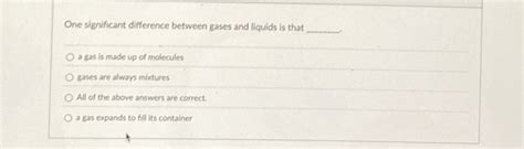 Solved One Significant Difference Between Gases And Liquids