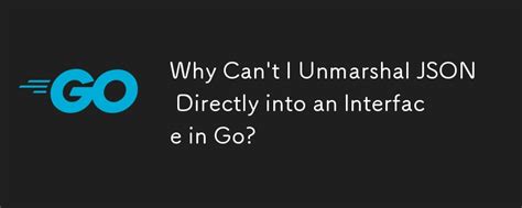 為什麼我不能直接將 json 解組到 go 中的介面？ golang php中文網
