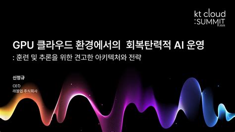gpu 클라우드 환경에서의 회복탄력적 ai 운영 훈련 및 추론을 위한 견고한 아키텍처와 전략 speaker deck