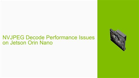 Nvjpeg Decode Performance Issues On Jetson Orin Nano Help Docs For Errorsissues On Nvidia