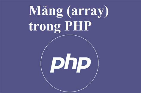 Cách Tạo Mảng Array Và Thao Tác Với Mảng Trong Php