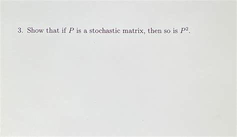 Solved Show That If P ﻿is A Stochastic Matrix Then So Is