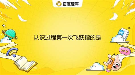 认识过程第一次飞跃指的是百度教育