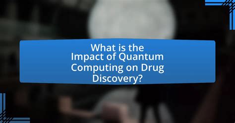 The Impact Of Quantum Computing On Drug Discovery