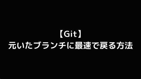 【git】元いたブランチに最速で戻る方法【git Checkout 】｜webエンジニア研究室