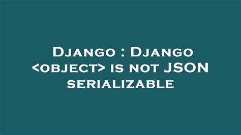 Django Django Object Is Not Json Serializable Youtube