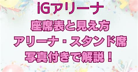 iGアリーナの座席表と見え方を写真付きで解説アリーナスタンド席はどこが見やすい