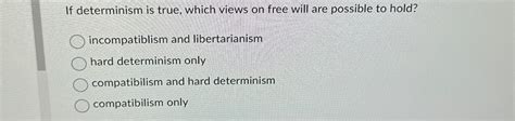 Solved If Determinism Is True Which Views On Free Will Are